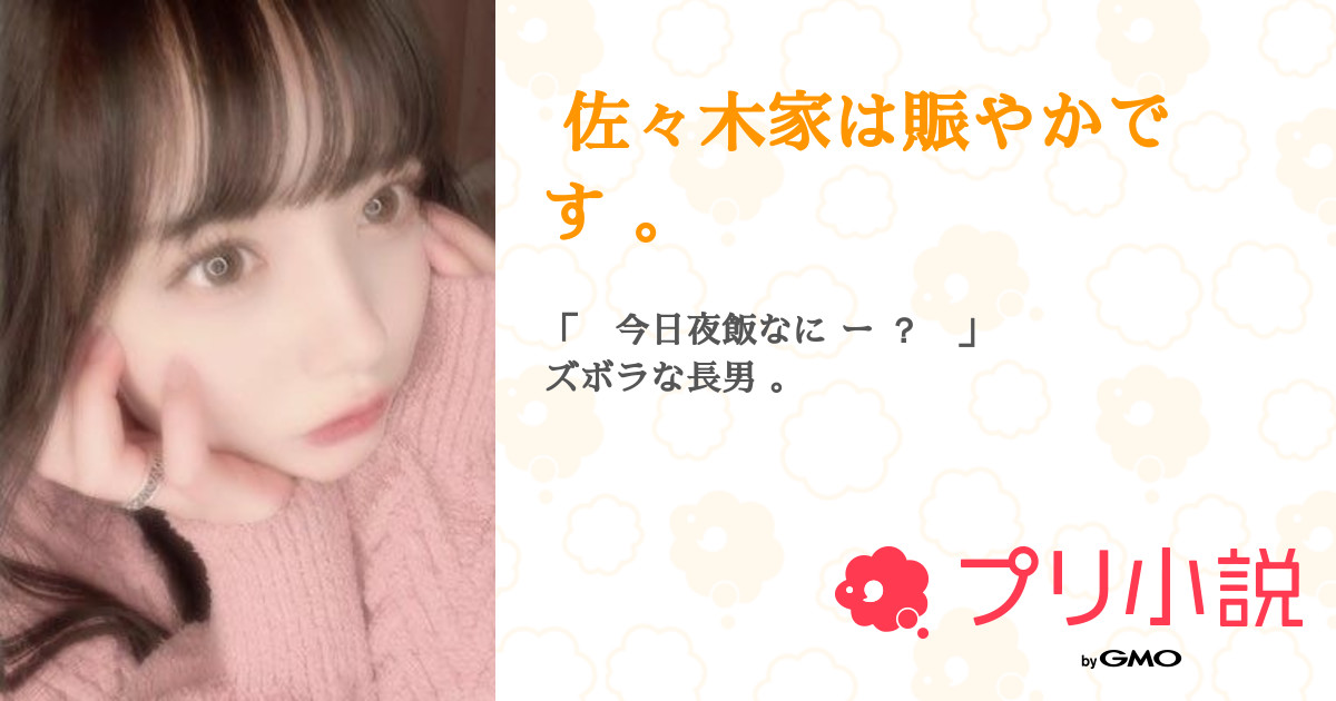 佐々木家は賑やかです 。 全2話 【連載中】（ Megu さんの小説） 無料スマホ夢小説ならプリ小説 Bygmo